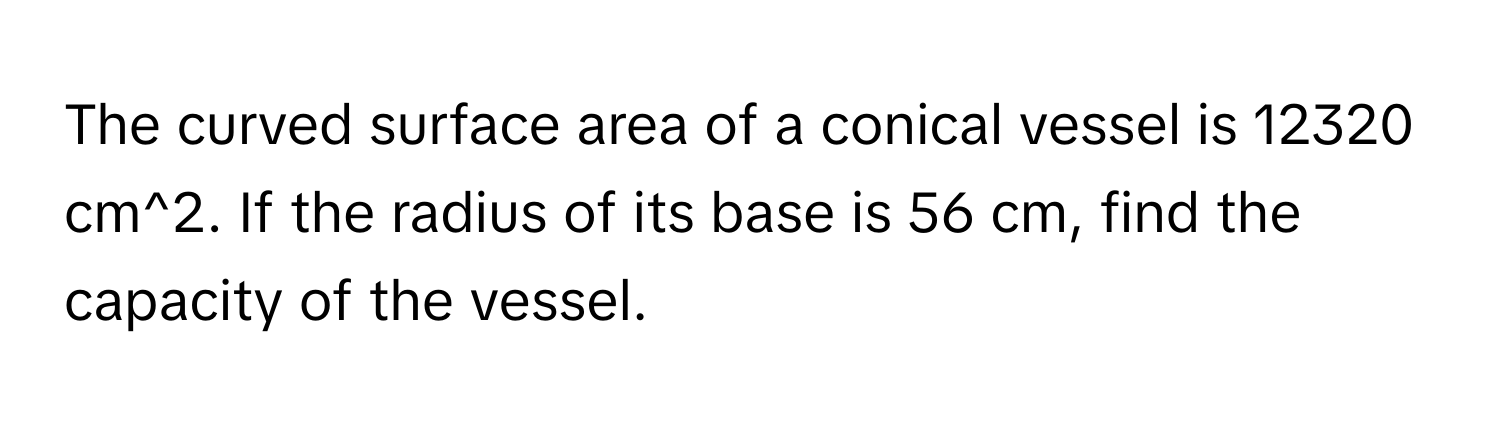 Solved: The curved surface area of a conical vessel is 12320 cm^2. If ...