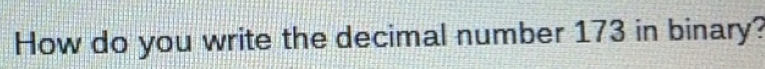 Solved: How do you write the decimal number 173 in binary? [Others]