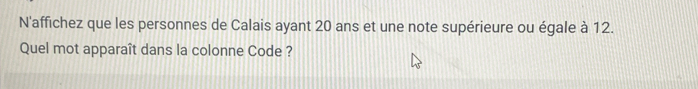 Résolu :N'affichez que les personnes de Calais ayant 20 ans et une note supérieure ou égale à 12.