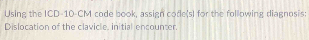 Solved: Using the ICD- 10-CM code book, assign code(s) for the ...