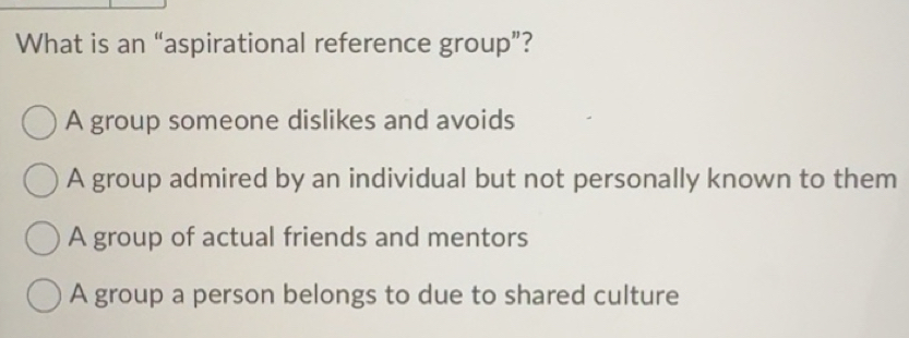 Solved: What is an “aspirational reference group”? A group someone ...