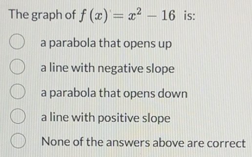 Solved: The graph of f(x)=x^2-16 is: a parabola that opens up a line ...