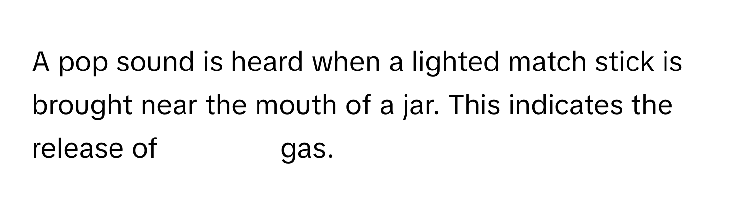 Solved: A pop sound is heard when a lighted match stick is brought near ...