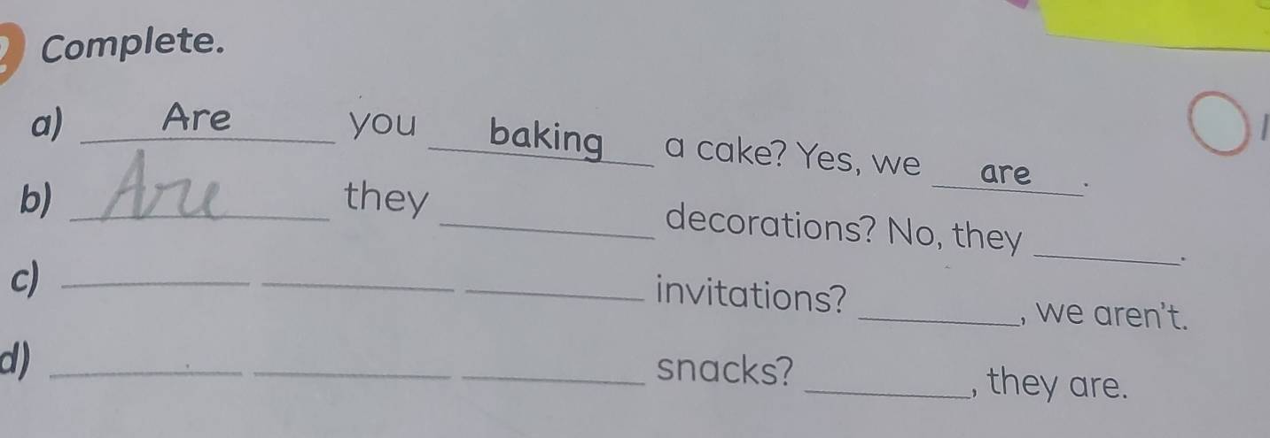 Resuelto:Complete. a) _Are you ___ baking___ a cake? Yes, we ___ . are ...