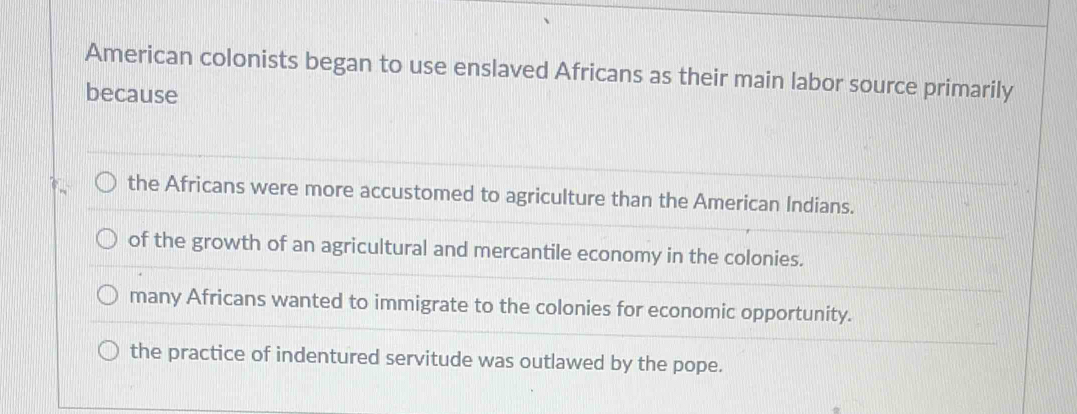 Solved: American colonists began to use enslaved Africans as their main ...