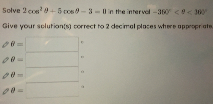 Solved: Solve 2cos^2θ +5cos θ -3=0 in the interval -360°