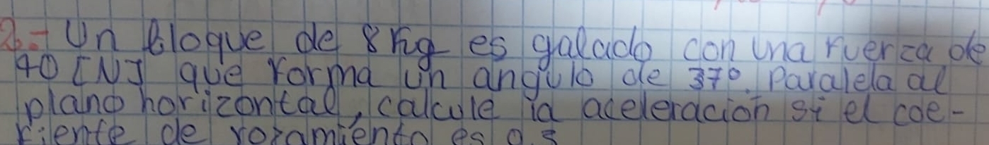 Resuelto:AUn Blogue de 8rg es galado con una rverca de 40 [N] que forma ...