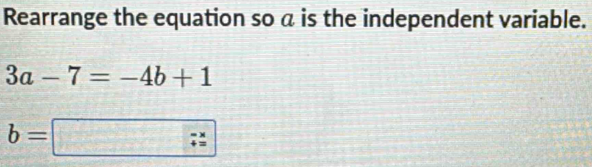 Rearrange the equation so ā is the independent variable. 3a-7=-4b+1 b ...