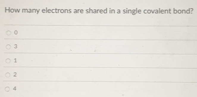 Solved: How many electrons are shared in a single covalent bond? 0 3 1 ...