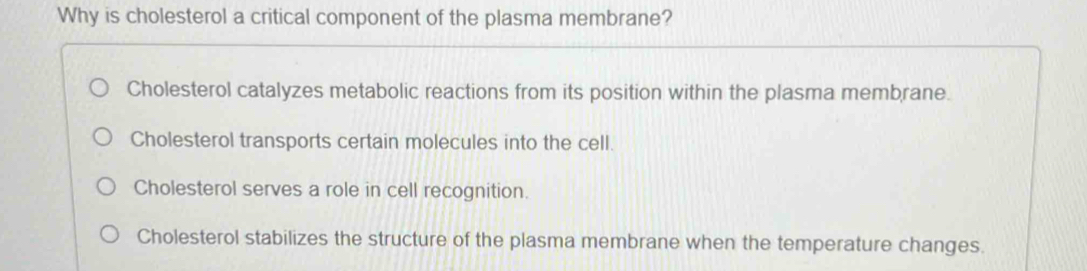 Solved: Why is cholesterol a critical component of the plasma membrane ...