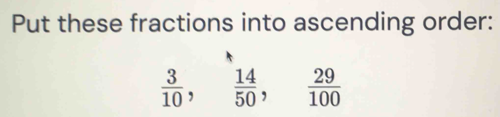 Solved: Put these fractions into ascending order: 3/10 , 14/50 , 29/100 ...