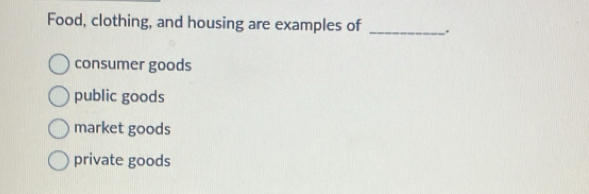 Solved: Food, clothing, and housing are examples of _. consumer goods ...