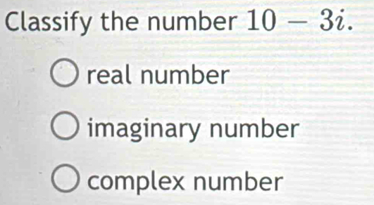 Solved: Classify the number 10-3i. real number imaginary number complex ...
