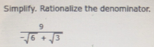 Solved: Simplify. Rationalize the denominator. 9/-sqrt(6)+sqrt(3) [Math]