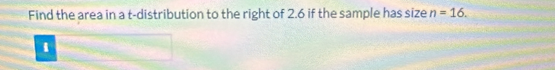 Solved: Find the area in a t-distribution to the right of 2.6 if the ...