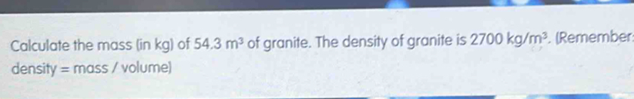 Solved: Calculate the mass (in kg) of 54.3m^3 of granite. The density ...