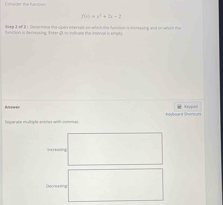 Solved: Consider the function. f(x)=x^2+2x-2 Step 2 of 2 : Determine the open intervals on which ...