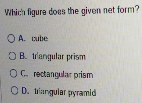 Gelöst:Which figure does the given net form? A. cube B. triangular ...