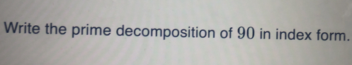 Solved: Write the prime decomposition of 90 in index form. [Math]