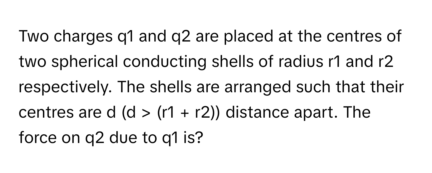 Solved: Two charges q1 and q2 are placed at the centres of two ...