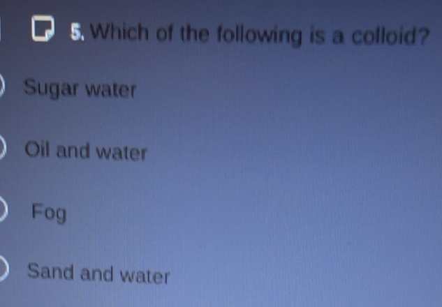 Solved: Which of the following is a colloid? Sugar water Oil and water ...