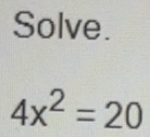 Solved: Solve. 4x^2=20 [Math]