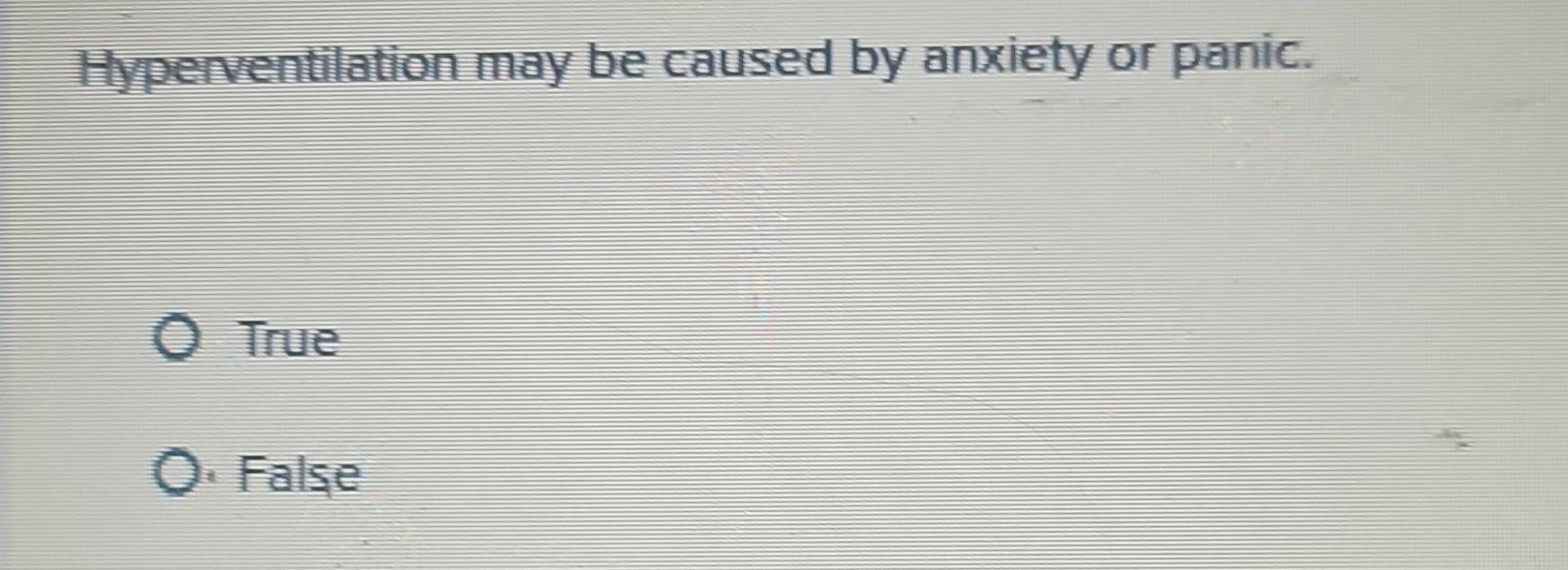 Solved: Hyperventilation may be caused by anxiety or panic. True False ...