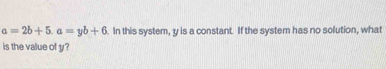 Solved: a=2b+5.a=yb+6. In this system, y is a constant. If the system ...