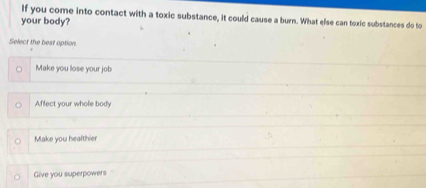 Solved: If you come into contact with a toxic substance, it could cause ...