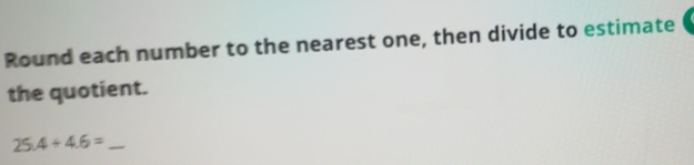 Solved: Round each number to the nearest one, then divide to estimate ...