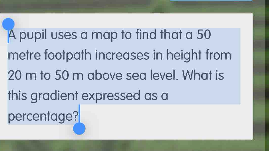 A pupil uses a map to find that a 50 metre footpath increases in height ...
