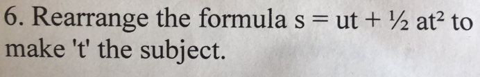 Solved: Rearrange the formula s=ut+1/2at^2 to make ' t ' the subject ...