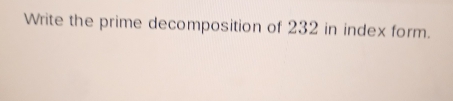 Solved: Write the prime decomposition of 232 in index form. [Math]