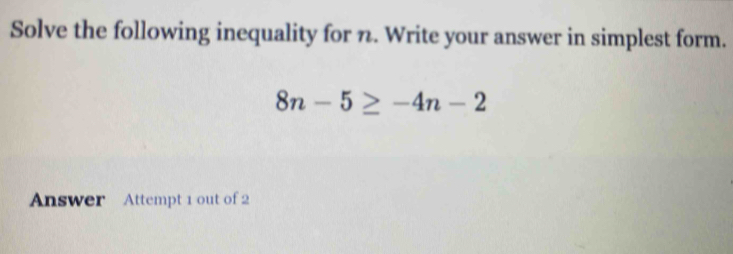 Solved: Solve the following inequality for n. Write your answer in simplest form. 8n-5≥ -4n-2 ...