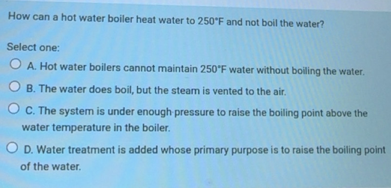 Solved: How can a hot water boiler heat water to 250°F and not boil the ...