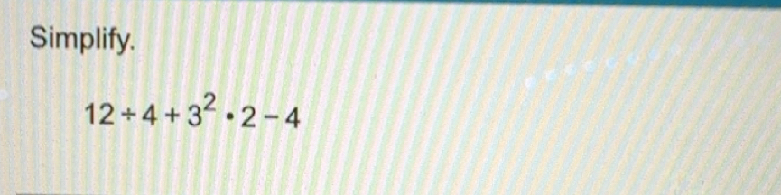 Solved: Simplify. 12/ 4+3^2· 2-4 [Math]