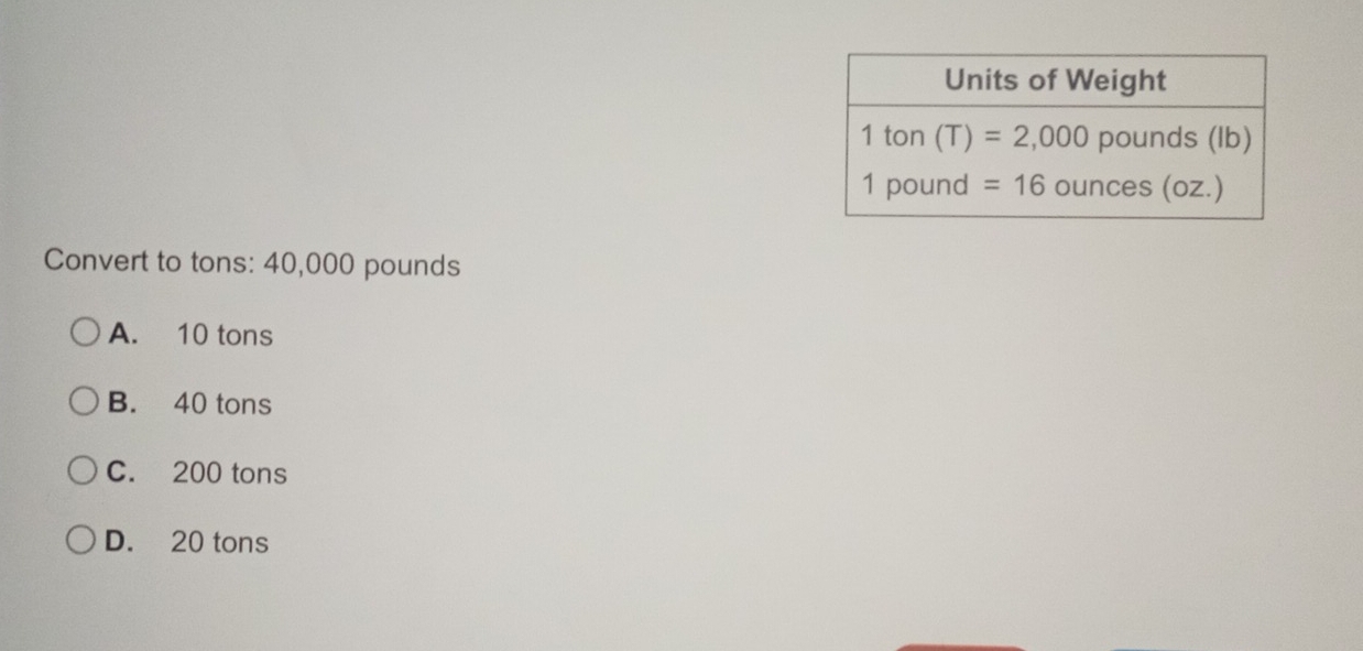 Solved: Convert to tons: 40,000 pounds A. 10 tons B. 40 tons C. 200 ...