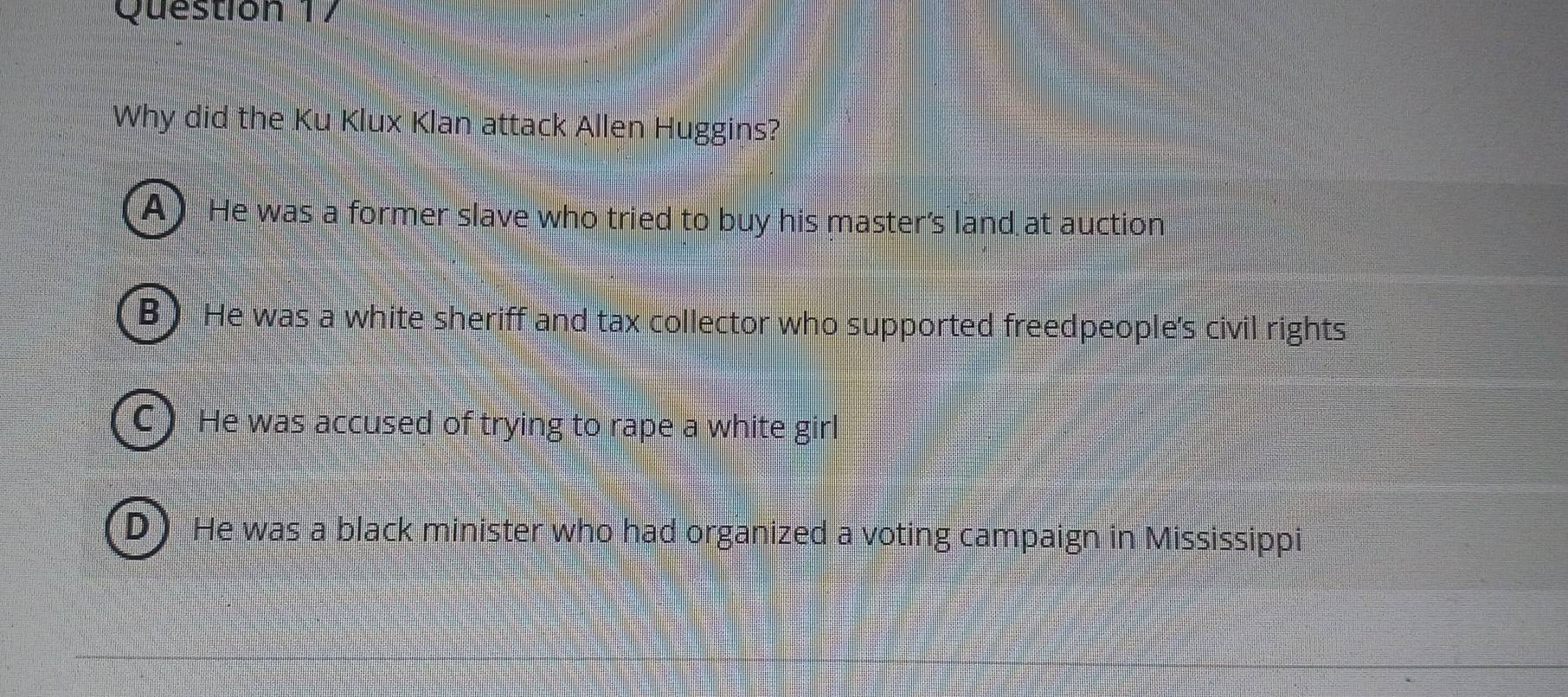 Solved: Why did the Ku Klux Klan attack Allen Huggins? A) He was a ...