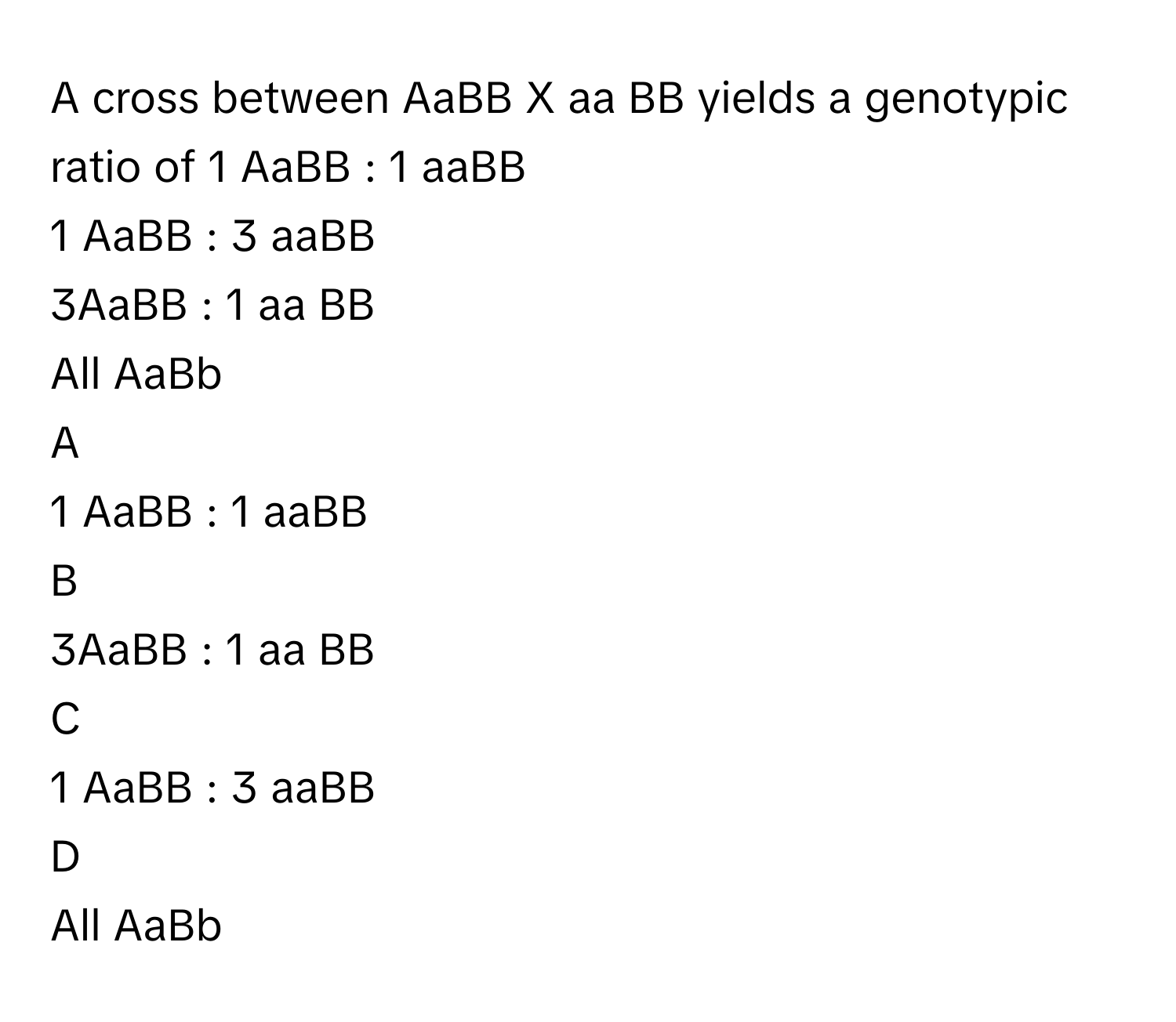 Solved: A cross between AaBB X aa BB yields a genotypic ratio of 1 AaBB ...