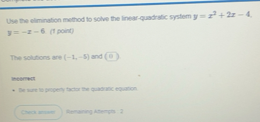 Solved: Use the elimination method to solve the linear-quadratic system y=x^2+2x-4, y=-x-6. (1 ...