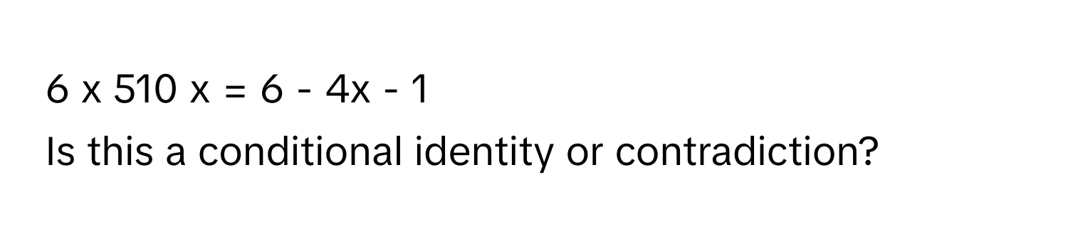 Solved: 510 x = 6 - 4x - 1 Is this a conditional identity or ...