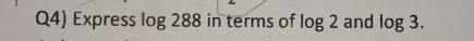 Solved: Q4) Express log 288 in terms of log 2 and log 3. [Math]