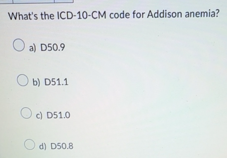 Solved: What's the ICD- 10-CM code for Addison anemia? a) D50.9 b) D51 ...