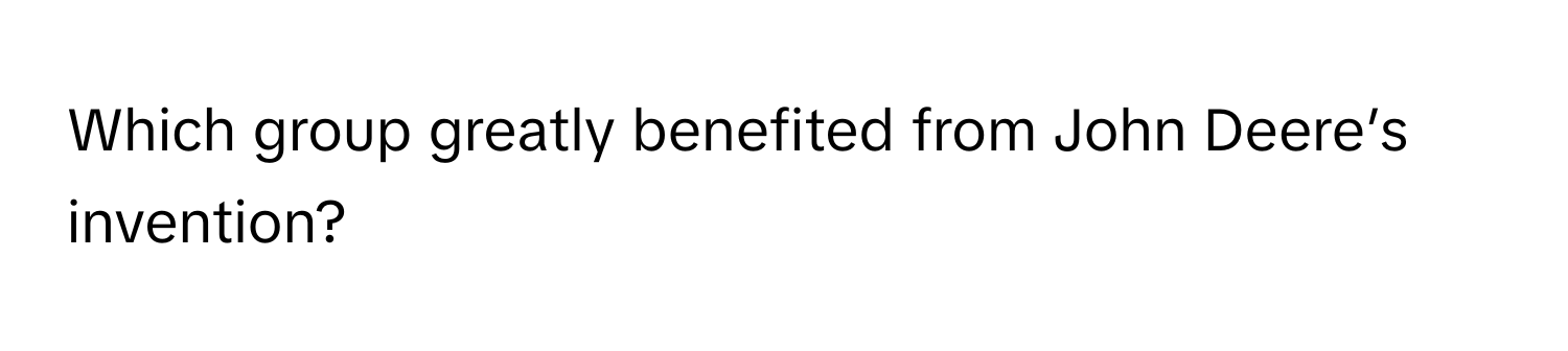 Solved: Which group greatly benefited from John Deere’s invention? [Others]