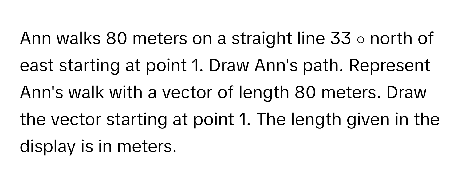 Solved: Ann walks 80 meters on a straight line 33 ∘ north of east ...