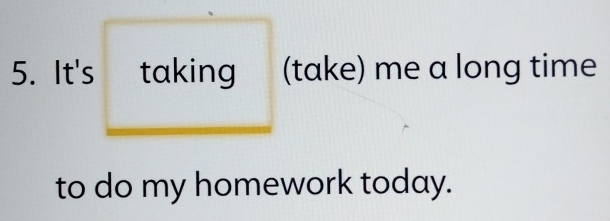 Giải quyết:It's taking (take) me a long time to do my homework today.