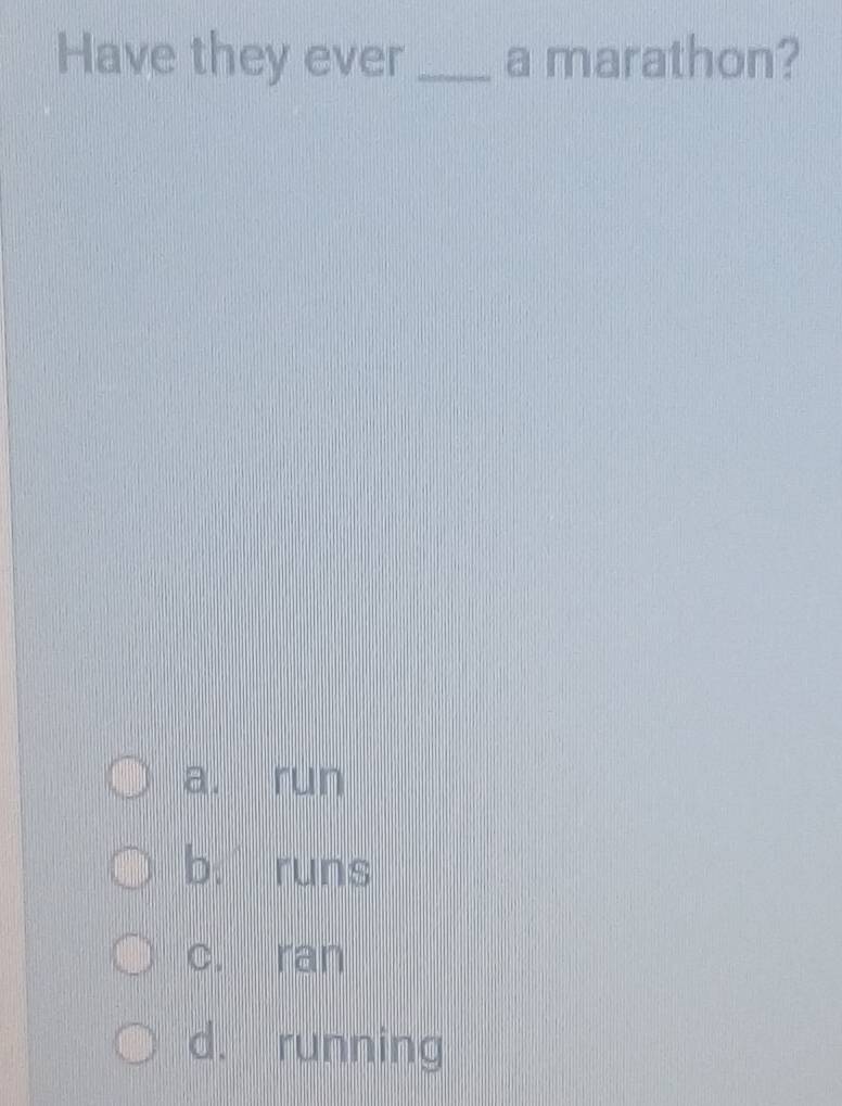 Giải quyết:Have they ever_ a marathon? a. run b. runs c. ran d. running