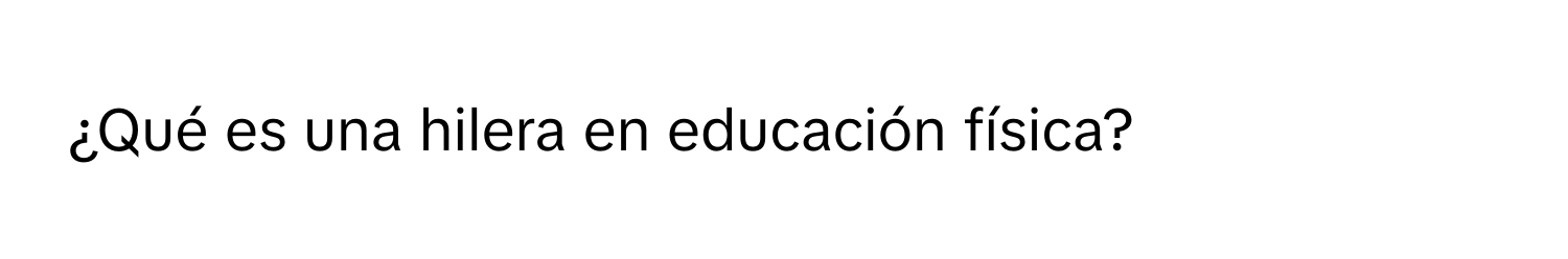 Solved: ¿Qué es una hilera en educación física? [Physics]