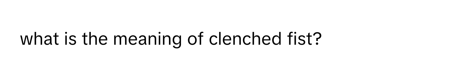 Solved: what is the meaning of clenched fist? [Others]