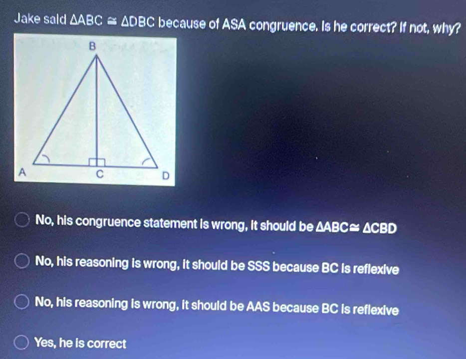 Solved: Jake said ABC≌ DBC because of ASA congruence. Is he correct? If ...